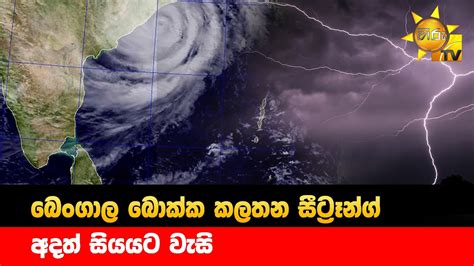 බෙංගාල බොක්ක කලතන සීට්‍රෑන්ග් අදත් සියයට වැසි Hiru News Youtube