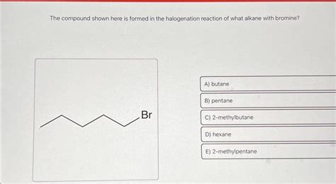 Solved The Compound Shown Here Is Formed In The Halogenation