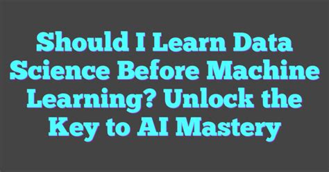 should i learn data science before machine learning unlock the key to