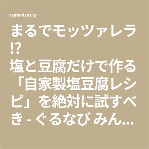 まるでモッツァレラ 塩と豆腐だけで作る「自家製塩豆腐レシピ」を絶対に試すべき ぐるなび みんなのごはん 豆腐 レシピ 豆腐