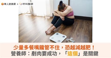 少量多餐嘴饞管不住，恐越減越肥！營養師：剷肉要成功，「這個」是關鍵 華人健康網 專業即時優質的健康新聞及資訊分享平台業即時優質的健康