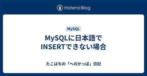 MySQLに日本語でINSERTできない場合 たこはちのへのかっぱ日記