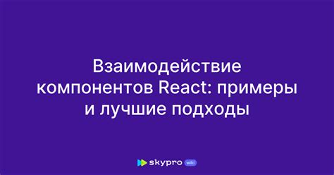 Взаимодействие компонентов React примеры и лучшие подходы