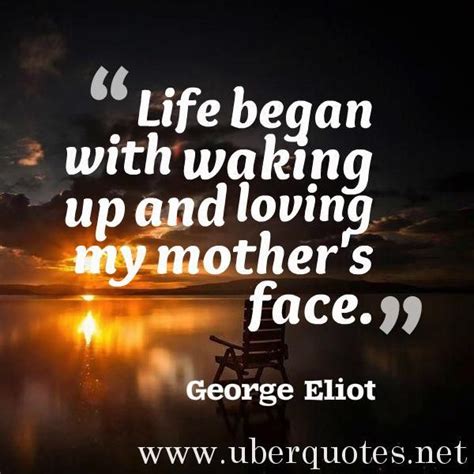 Life Began With Waking Up And Loving My Mothers Face George Eliot