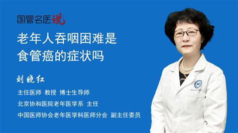 老年人吞咽困难是食管癌的症状吗 老年人吞咽困难是不是食管癌的症状 北京协和医院 老年医学科 主任医师 刘晓红 视频科普 中国医药信息查询平台