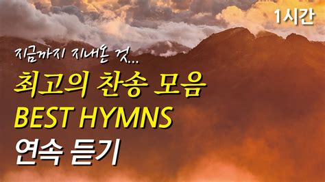 지금까지 지내온 것 은혜로운 베스트 찬송가 1시간 연속듣기 샘물과 같은 보혈은 빛의 사자들이여 찬송가1시간연속듣기 중간광고없는찬양 찬송가모음 Youtube