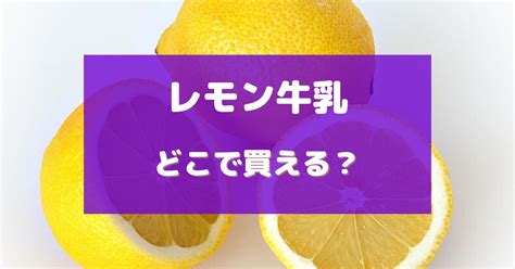 【2025年7月】レモン牛乳どこで買える？売ってる場所は？コンビニ・成城石井など