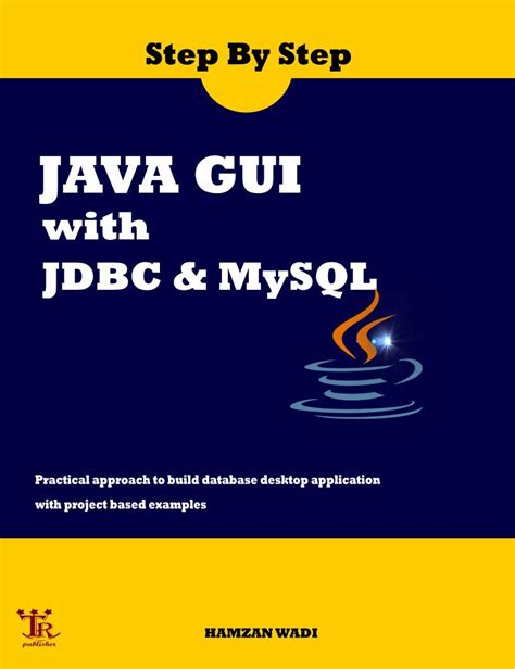 Step By Step Java Gui With Jdbc And Mysql Practical Approach To Build