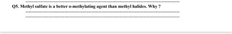 Solved Q5 Methyl Sulfate Is A Better O Methylating Agent Than Methyl