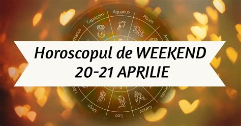 Horoscop De WEEKEND 20 21 Aprilie Astrele Anunta Schimbari Importante