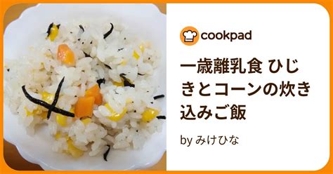 一歳離乳食 ひじきとコーンの炊き込みご飯 By みけひな 【クックパッド】 簡単おいしいみんなのレシピが394万品