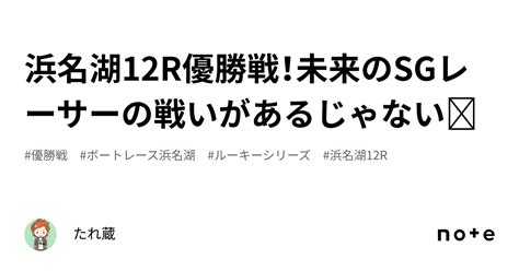 浜名湖🚤12r優勝戦！未来のsgレーサーの戦いがあるじゃない🫣｜たれ蔵