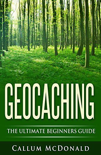 Geocaching The Ultimate Beginners Guide By Callum Mcdonald Goodreads