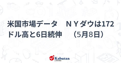 米国市場データ Nyダウは172ドル高と6日続伸 （5月8日） 市況 株探ニュース