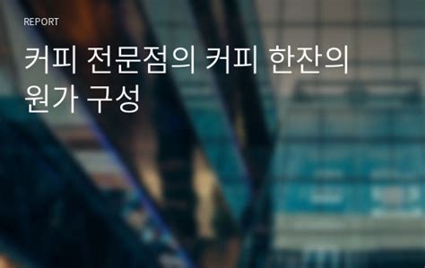 커피 전문점의 커피 한잔의 원가 구성 레포트