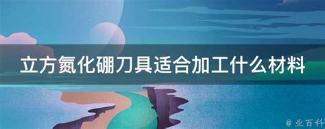 立方氮化硼刀具适合加工什么材料 业百科