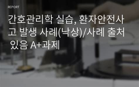 간호관리학 실습 환자안전사고 발생 사례낙상사례 출처 있음 A과제 레포트