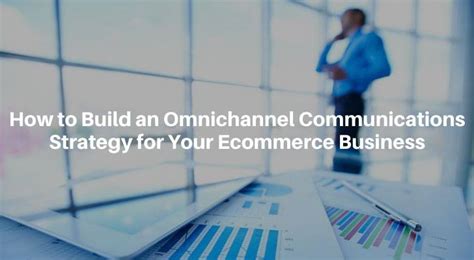How To Build An Omnichannel Communications Strategy For Your Ecommerce