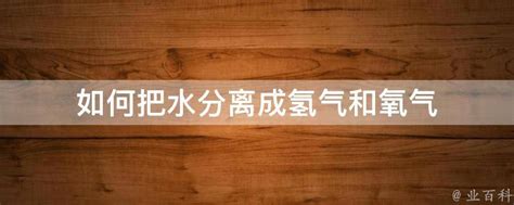 如何把水分离成氢气和氧气 业百科