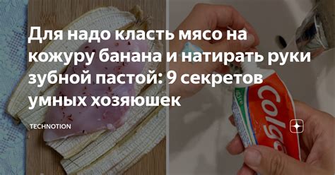 Для надо класть мясо на кожуру банана и натирать руки зубной пастой 9