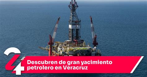 Descubren De Gran Yacimiento Petrolero En Veracruz Noticias24siete