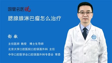 腮腺腺淋巴瘤怎么治疗腮腺腺淋巴瘤如何治疗腮腺腺淋巴瘤的治疗方法有哪些北京大学口腔医院口腔颌面外科主任医师彭歆视频科普 中国医药