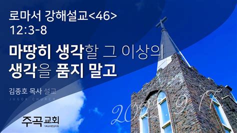 로마서 강해설교46 마땅히 생각할 그 이상의 생각을 품지 말고 롬 123 8 화성 주곡교회 김종호 목사 설교