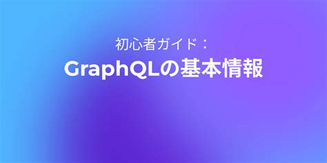 初心者向けガイドGraphQLの基本情報
