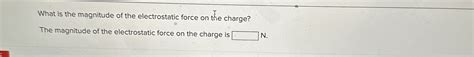 Solved What Is The Magnitude Of The Electrostatic Force On