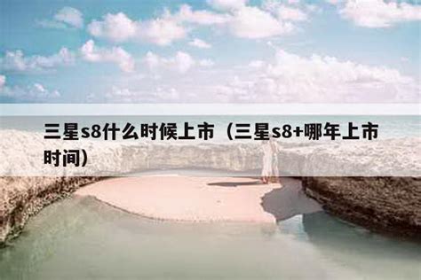 三星s8什么时候上市（三星s8哪年上市时间）ppt百科ppt之友