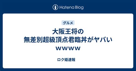 大阪王将の無差別超級頂点君臨丼がヤバいw ロク姫速報