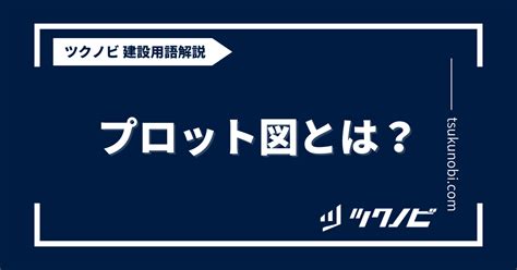プロット図とは？用語の意味を分かりやすく解説｜建築建設メディアのツクノビ ツクノビ