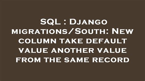Sql Django Migrationssouth New Column Take Default Value Another