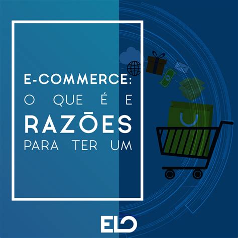 E Commerce O Que é E Razões Para Ter Um