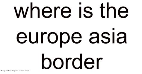 Where Is The Europe Asia Border