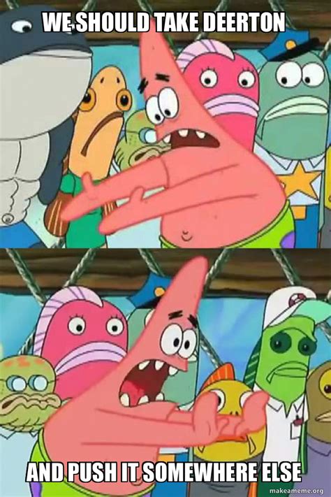 We Should Take Deerton And Push It Somewhere Else Push It Somewhere Else Patrick Meme Generator