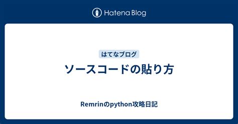 ソースコードの貼り方 Remrinのpython攻略日記
