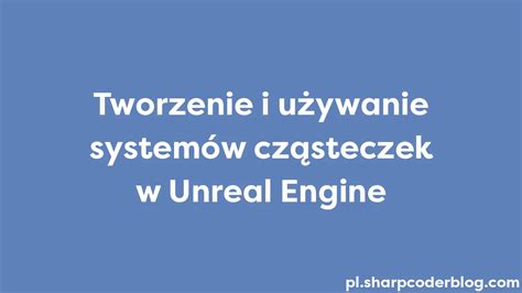 Tworzenie I Używanie Systemów Cząsteczek W Unreal Engine Sharp Coder Blog
