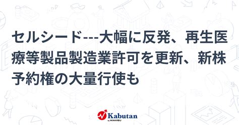 セルシード 大幅に反発、再生医療等製品製造業許可を更新、新株予約権の大量行使も 個別株 株探ニュース