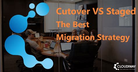 Cutover VS Staged The Best Migration Strategy