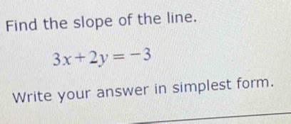 Solved: Find the slope of the line. 3x+2y=-3 Write your answer in simplest form. [Math]