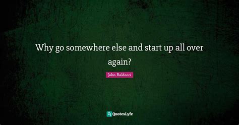 Why Go Somewhere Else And Start Up All Over Again Quote By John