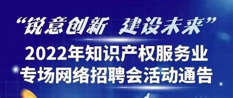 “锐意创新 建设未来”2022年知识产权服务业专场网络招聘会活动通告南林曹萍婷才线上