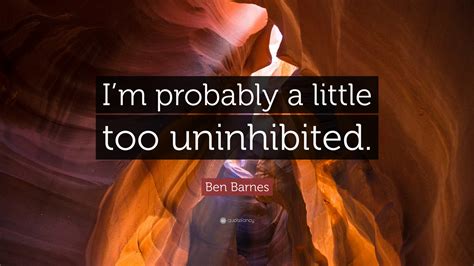 Ben Barnes Quote Im Probably A Little Too Uninhibited”