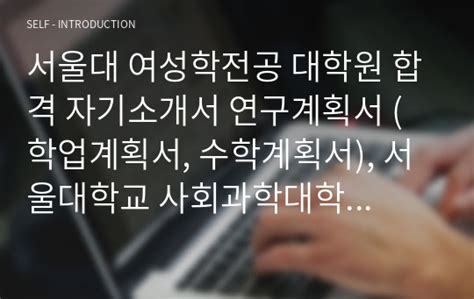 서울대 여성학전공 대학원 합격 자기소개서 연구계획서 학업계획서 수학계획서 서울대학교 사회과학대학 여성학전공 우수 합격 자소서 원서 지원 동기 졸업 진로 계획 자기소개서