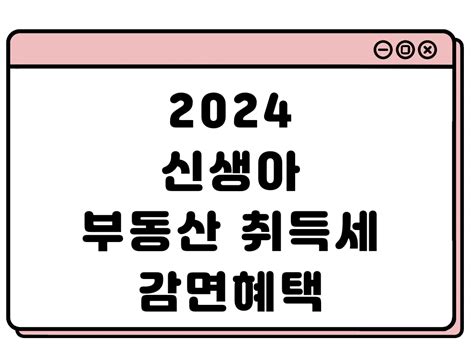 2024년 신생아 부동산 취득세 감면 혜택 최대 500만원 대상 조건 신청방법