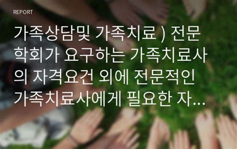 가족상담및 가족치료 전문학회가 요구하는 가족치료사의 자격요건 외에 전문적인 가족치료사에게 필요한 자질은 무엇이 있다고