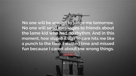 Adam Silvera Quote “no One Will Be Around To Judge Me Tomorrow No One