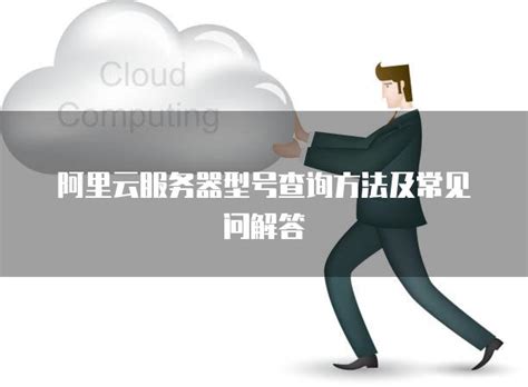 阿里云服务器型号查询方法及常见问解答