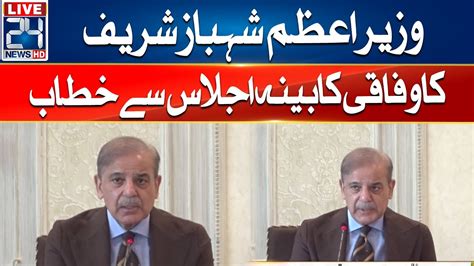 Pm Shahbaz Sharif Address To Federal Cabinet Meeting 24 News Hd Youtube
